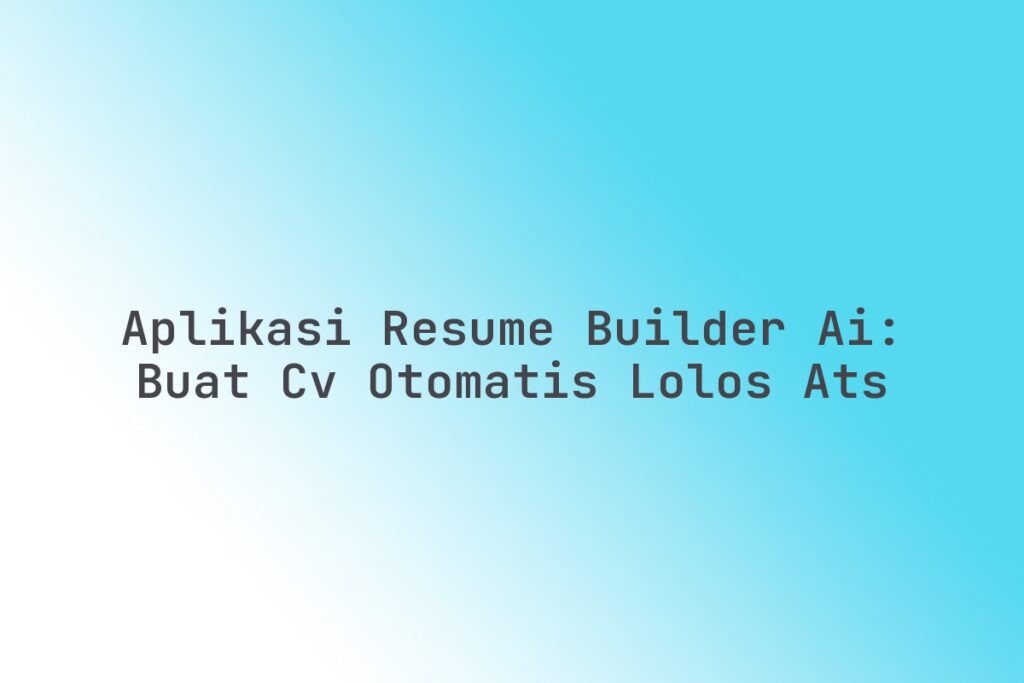 Aplikasi Resume Builder AI: Buat CV Otomatis Lolos ATS