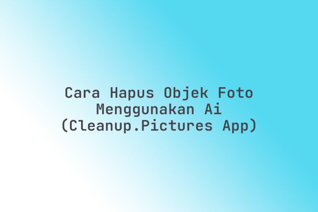 Cara Hapus Objek Foto Menggunakan AI (Cleanup.pictures App)
