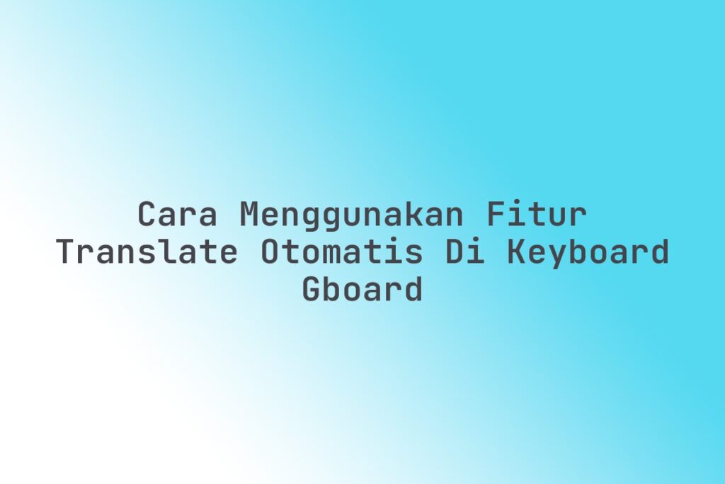 Cara Menggunakan Fitur Translate Otomatis di Keyboard Gboard