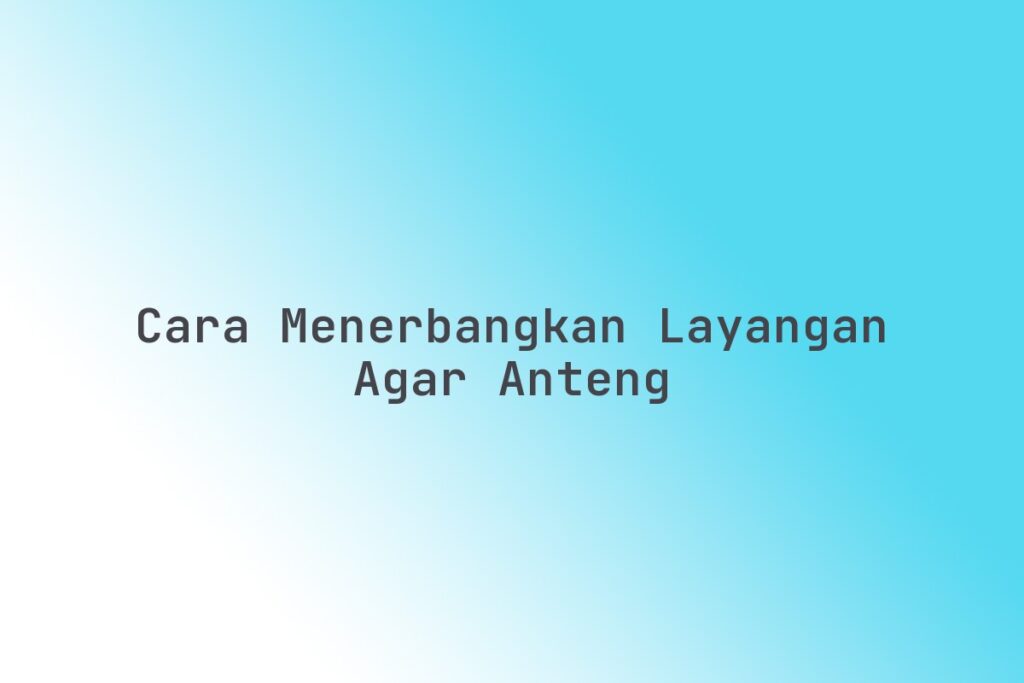 Cara menerbangkan layangan agar anteng