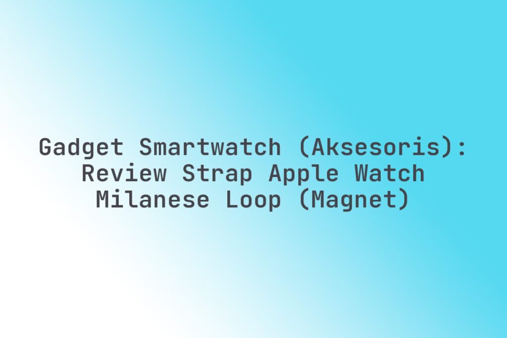 Gadget Smartwatch (Aksesoris): Review Strap Apple Watch Milanese Loop ...