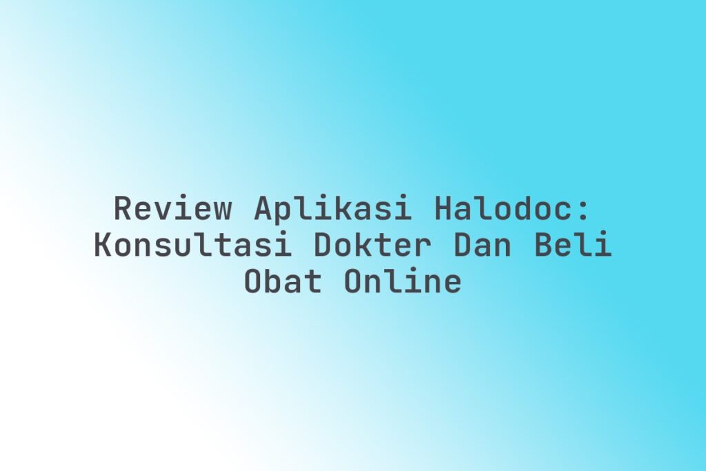 Review Aplikasi Halodoc: Konsultasi Dokter dan Beli Obat Online