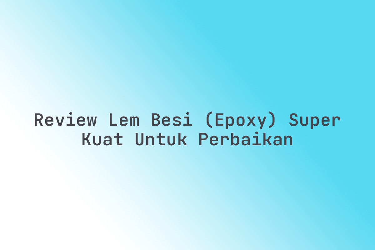 Review Lem Besi (Epoxy) Super Kuat untuk Perbaikan