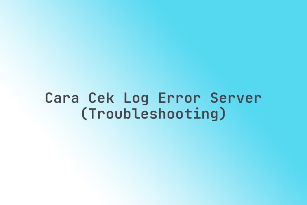 Cara cek log error server (Troubleshooting)