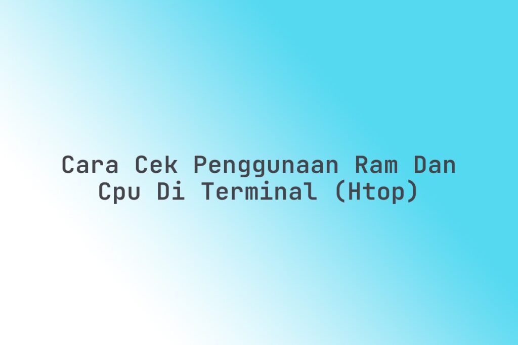 Cara cek penggunaan RAM dan CPU di terminal (htop)